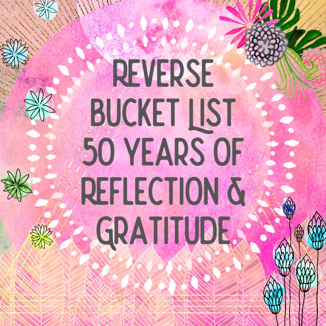 Reverse Bucket List — 50 Years of Reflection & Gratitude – Love ~ Serve ...